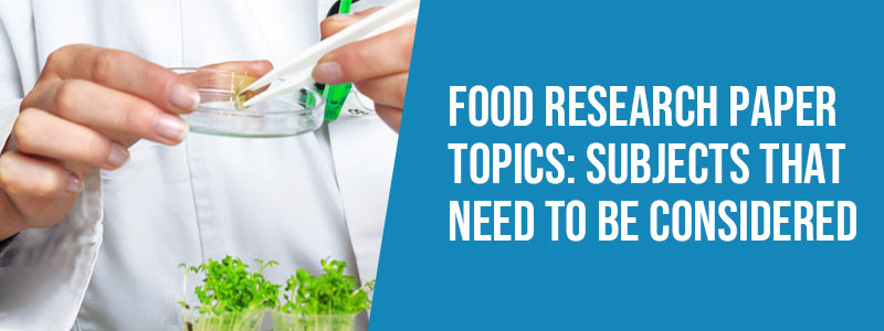 Food Research Paper Topics: 43 Subjects That Need To Be Considered Food Research Paper Topics: 43 Subjects That Need To Be Considered