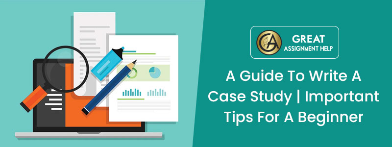 How to Write a Case Study | Important Tips for a Beginner